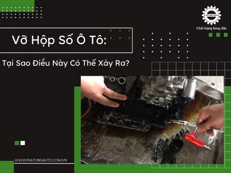Vỡ Hộp Số Ô Tô: Tại Sao Điều Này Có Thể Xảy Ra? – Phụ Tùng Auto